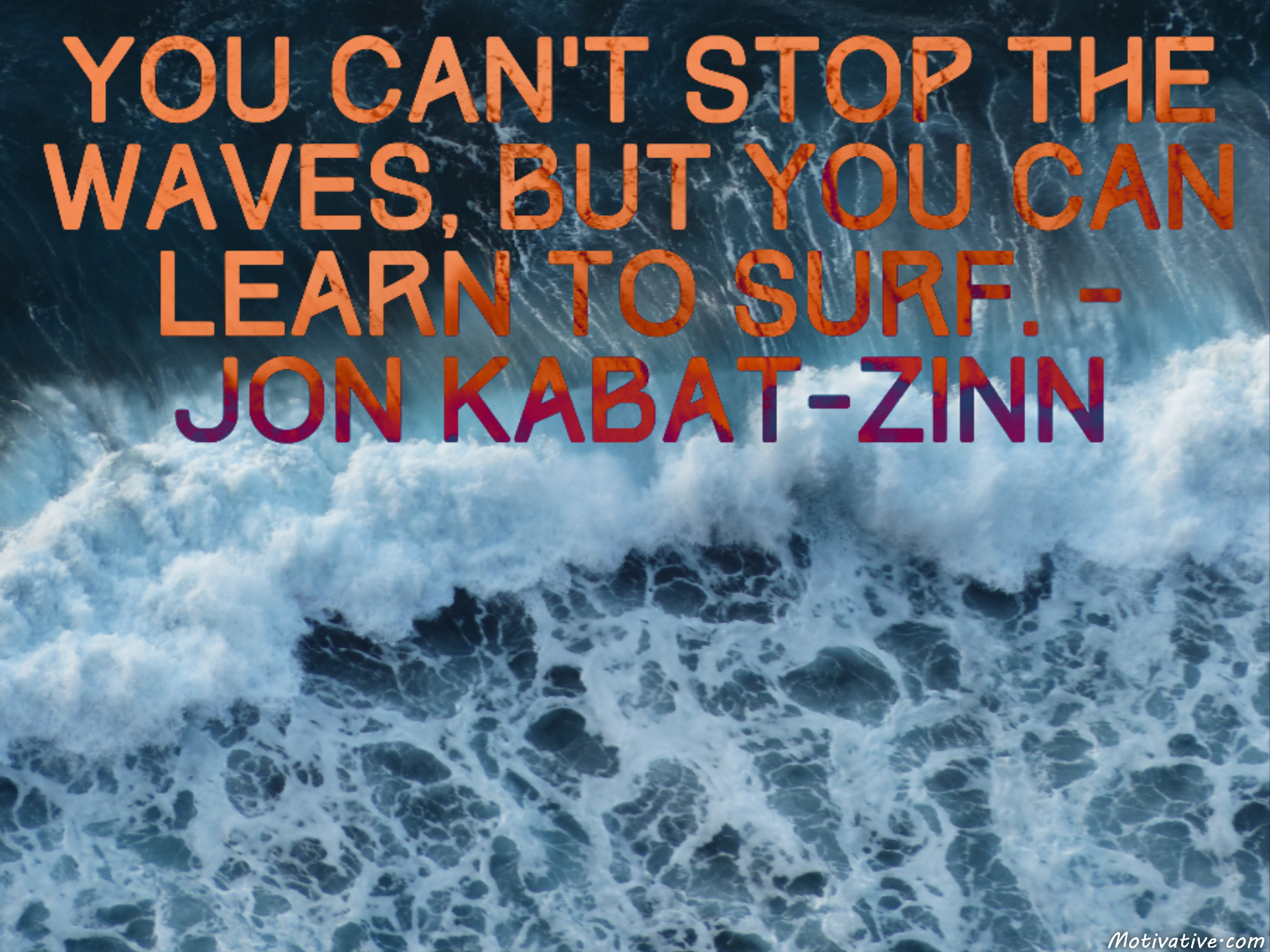 You can't stop the waves, but you can learn to surf. – Jon Kabat-Zinn ...